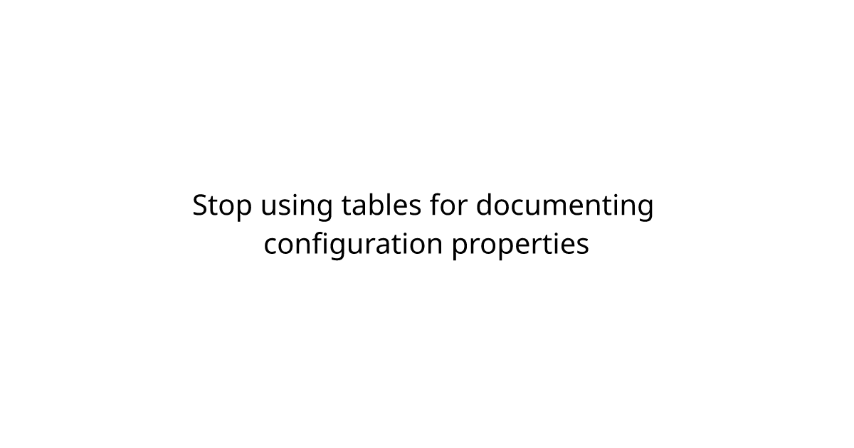 Stop using tables for documenting configuration properties - TechDocs